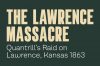 The Lawrence Massacre: Quantrill’s Raid on Lawrence, Kansas 1863 ...